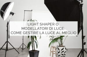 Light Shaper o modellatori di luce: come gestire la luce al meglio ...